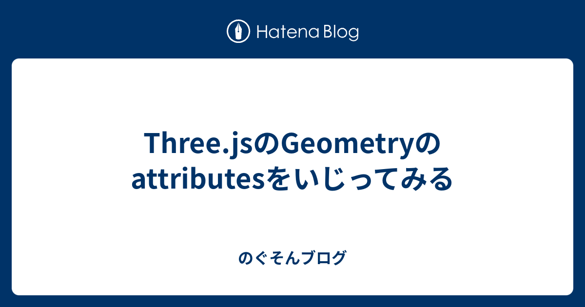 Three.jsのGeometryのattributesをいじってみる - のぐそんブログ