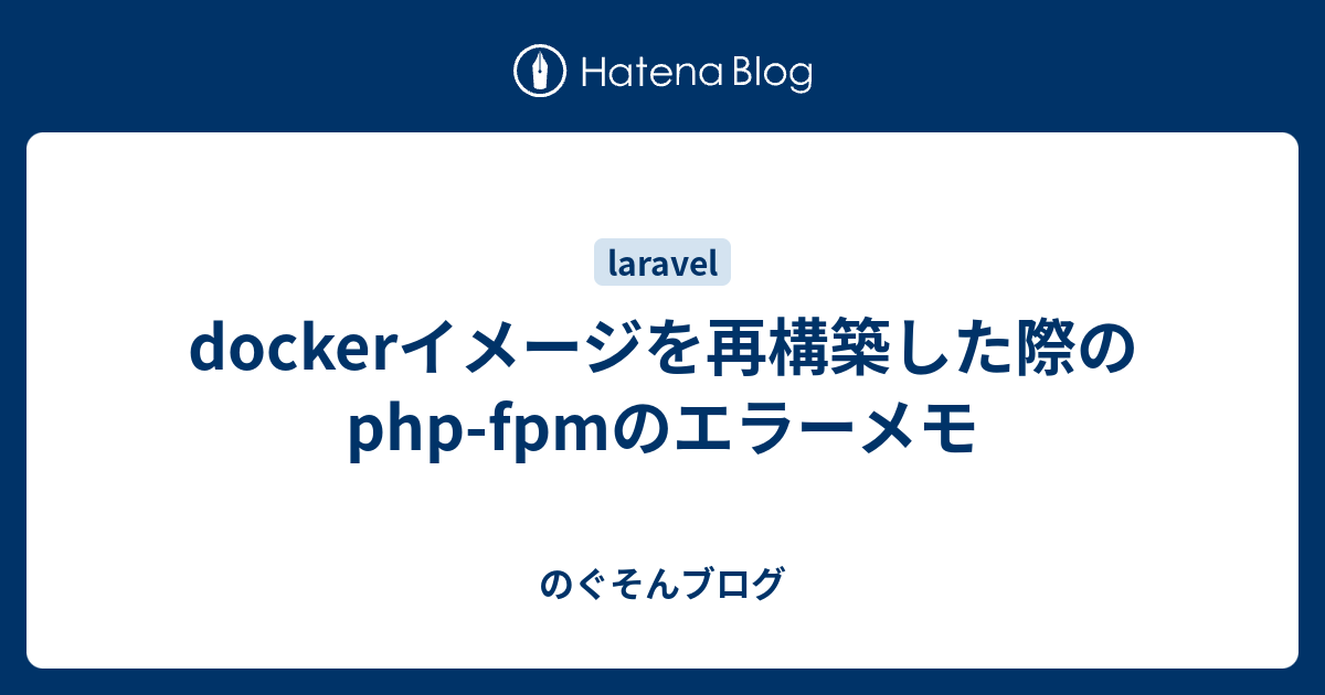 dockerイメージを再構築した際のphp-fpmのエラーメモ - のぐそんブログ