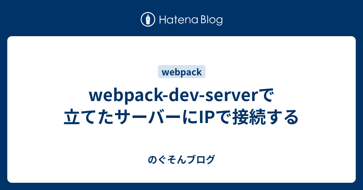 webpack-dev-serverで立てたサーバーにIPで接続する - のぐそんブログ