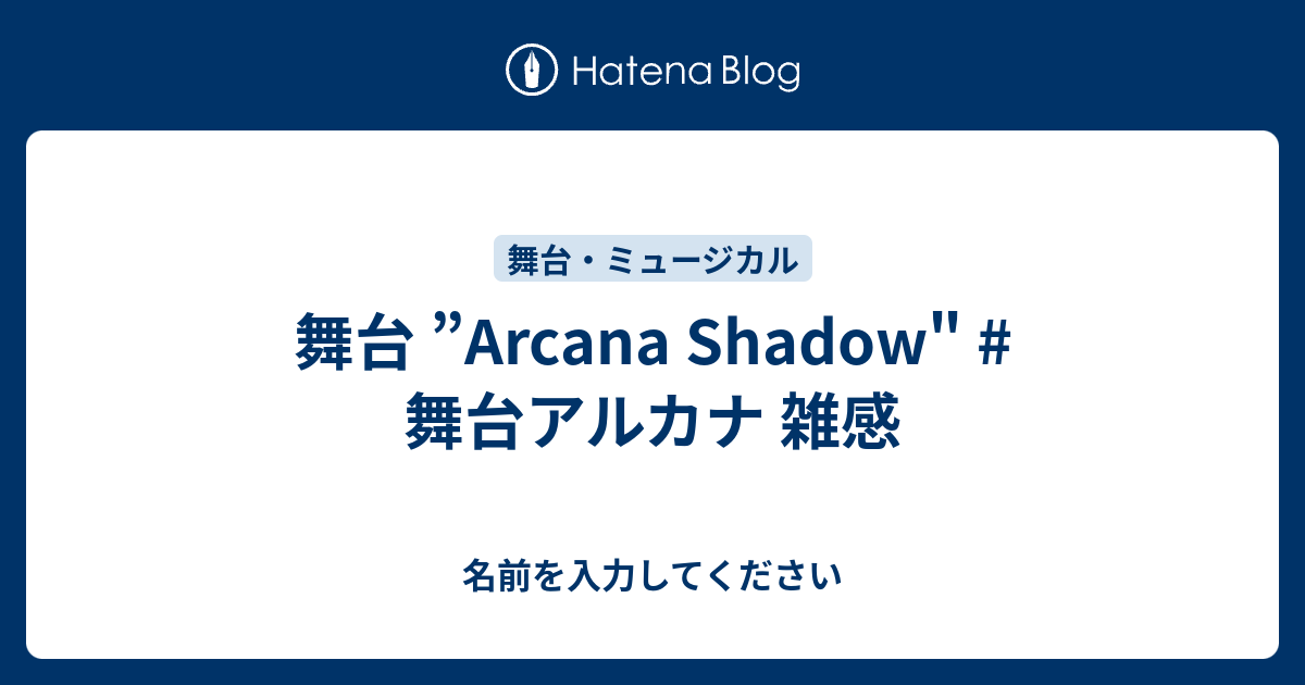 舞台 ”Arcana Shadow" #舞台アルカナ 雑感 - 名前を入力してください