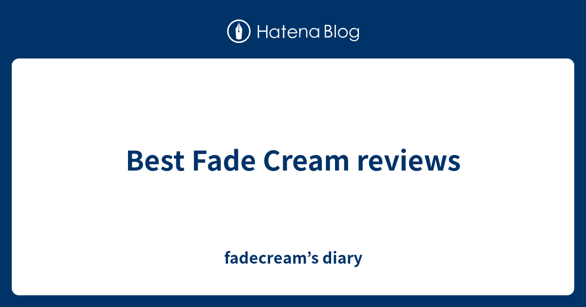 Best Fade Cream reviews - fadecream’s diary
