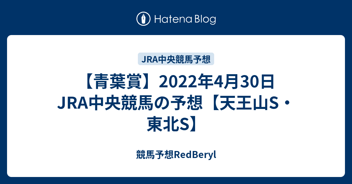【青葉賞】2022年4月30日JRA中央競馬の予想【天王山S・東北S】 - 競馬予想RedBeryl
