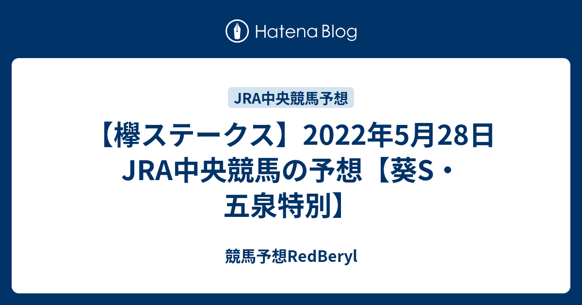 【欅ステークス】2022年5月28日JRA中央競馬の予想【葵S・五泉特別】 - 競馬予想RedBeryl