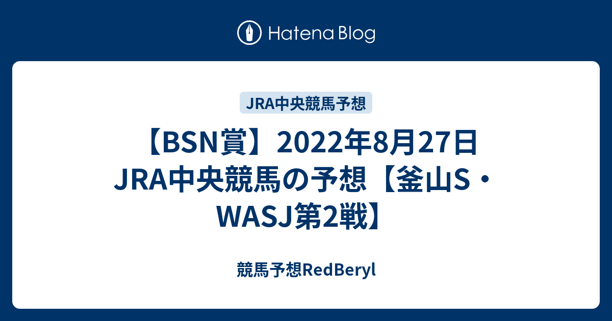 【BSN賞】2022年8月27日JRA中央競馬の予想【釜山S・WASJ第2戦】 - 競馬予想RedBeryl