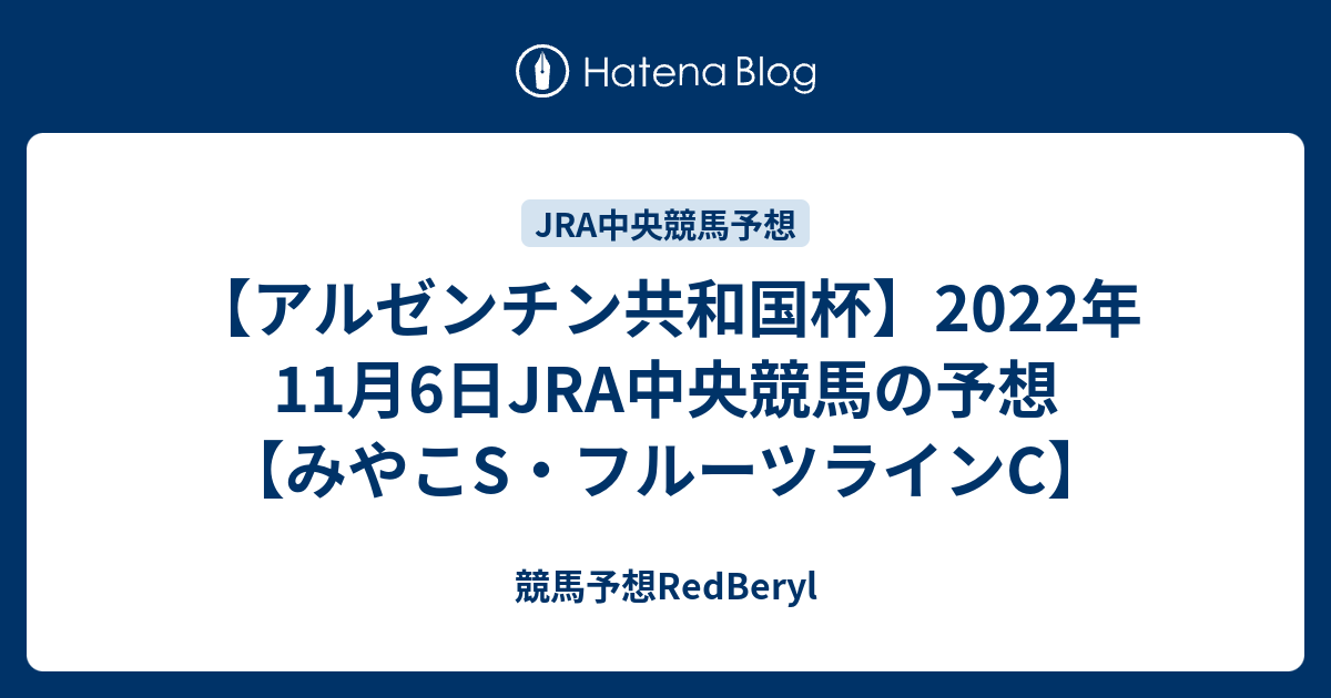 【アルゼンチン共和国杯】2022年11月6日JRA中央競馬の予想【みやこS・フルーツラインC】 - 競馬予想RedBeryl