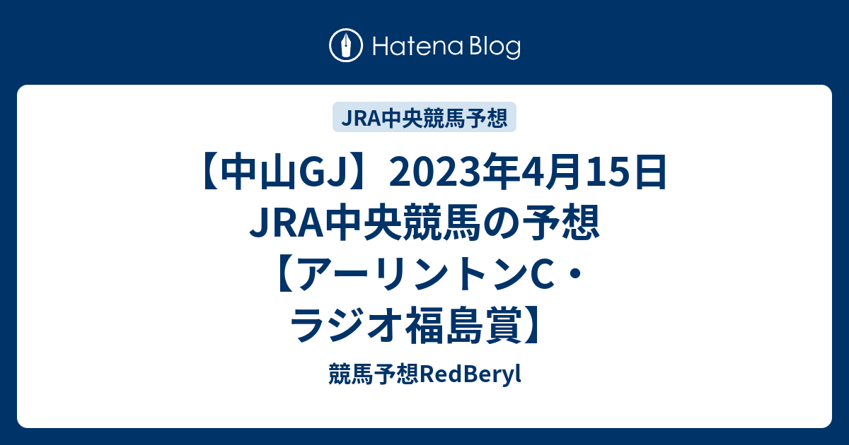 【中山GJ】2023年4月15日JRA中央競馬の予想【アーリントンC・ラジオ福島賞】 - 競馬予想RedBeryl