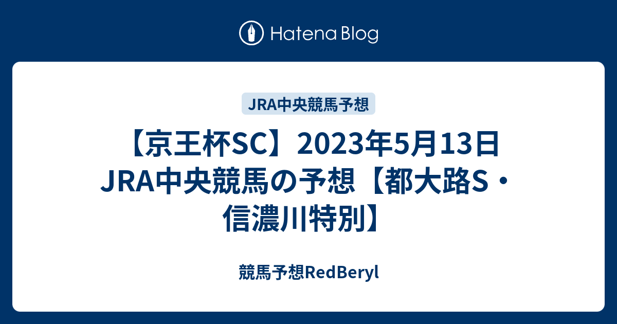 【京王杯SC】2023年5月13日JRA中央競馬の予想【都大路S・信濃川特別】 - 競馬予想RedBeryl