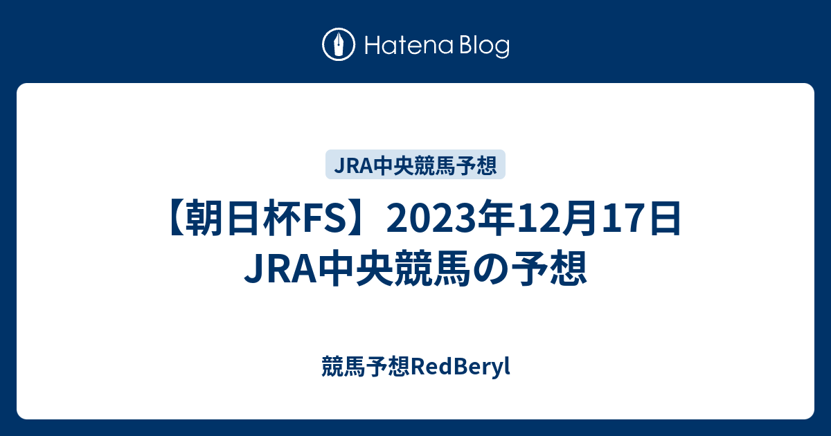 【朝日杯FS】2023年12月17日JRA中央競馬の予想 - 競馬予想RedBeryl
