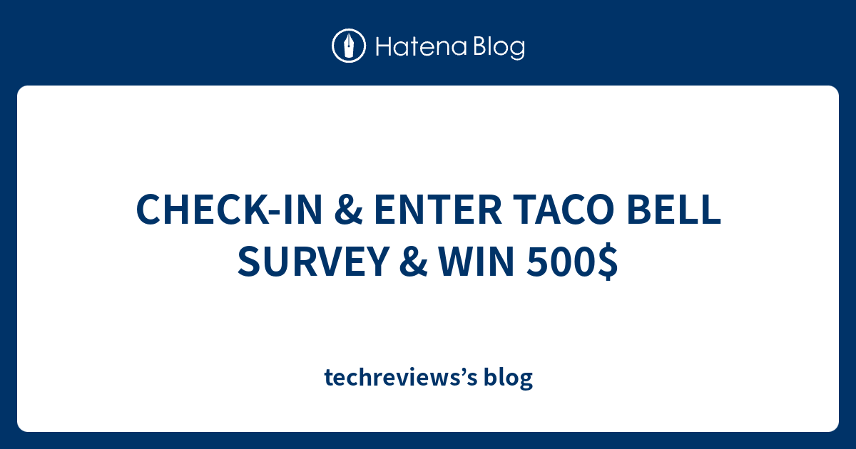 CHECK-IN & ENTER TACO BELL SURVEY & WIN 500$ - techreviews’s blog