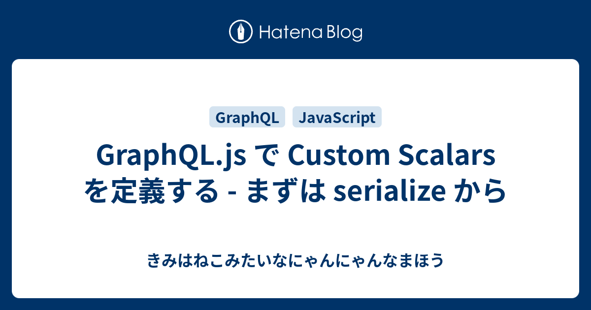 GraphQL.js で Custom Scalars を定義する - まずは serialize から - きみはねこみたいなにゃんにゃんなまほう