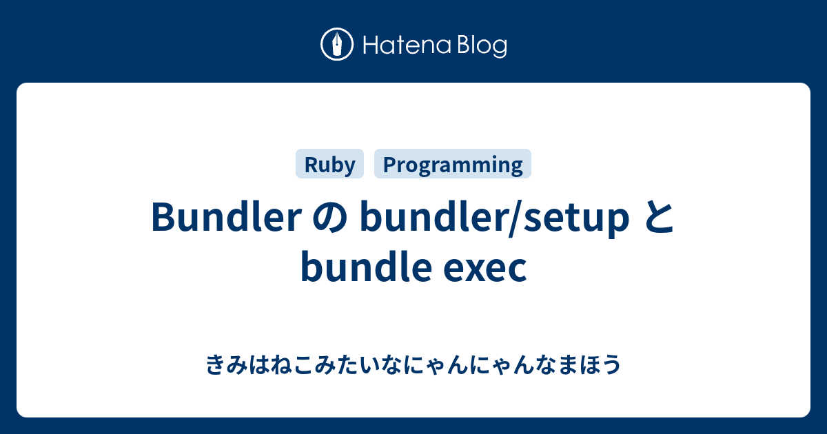 Bundler の bundler/setup と bundle exec - きみはねこみたいなにゃんにゃんなまほう