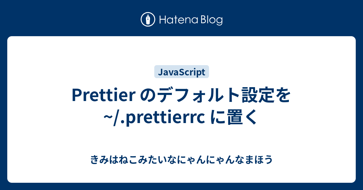 Prettier のデフォルト設定を ~/.prettierrc に置く - きみはねこみたいなにゃんにゃんなまほう