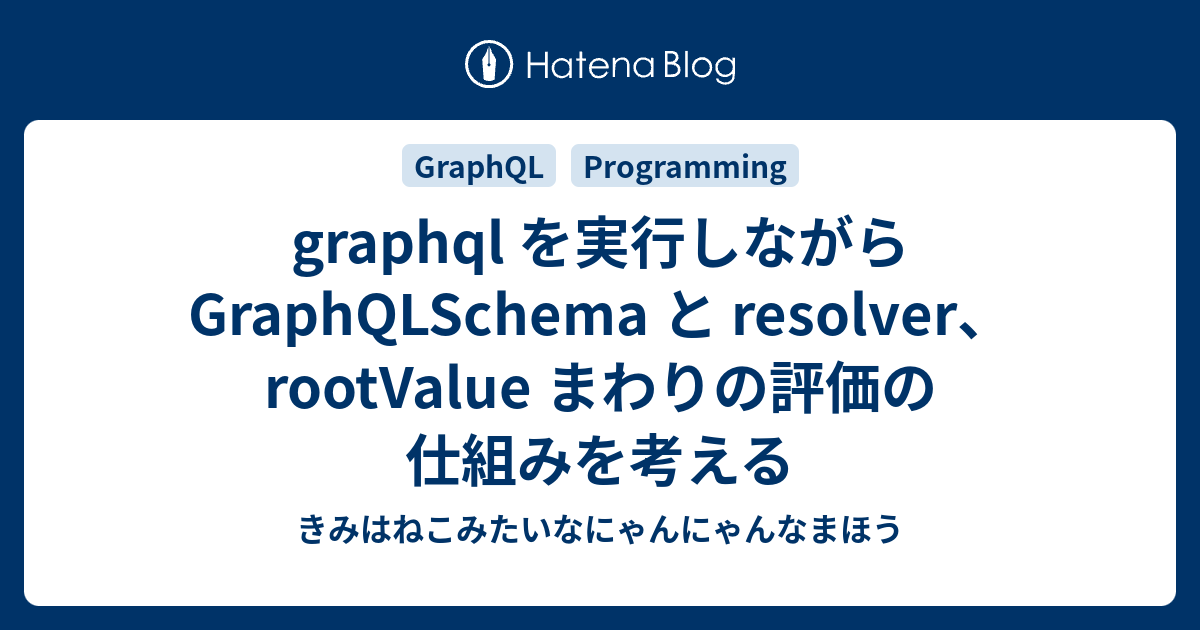 graphql を実行しながら GraphQLSchema と resolver、rootValue まわりの評価の仕組みを考える - きみは ...