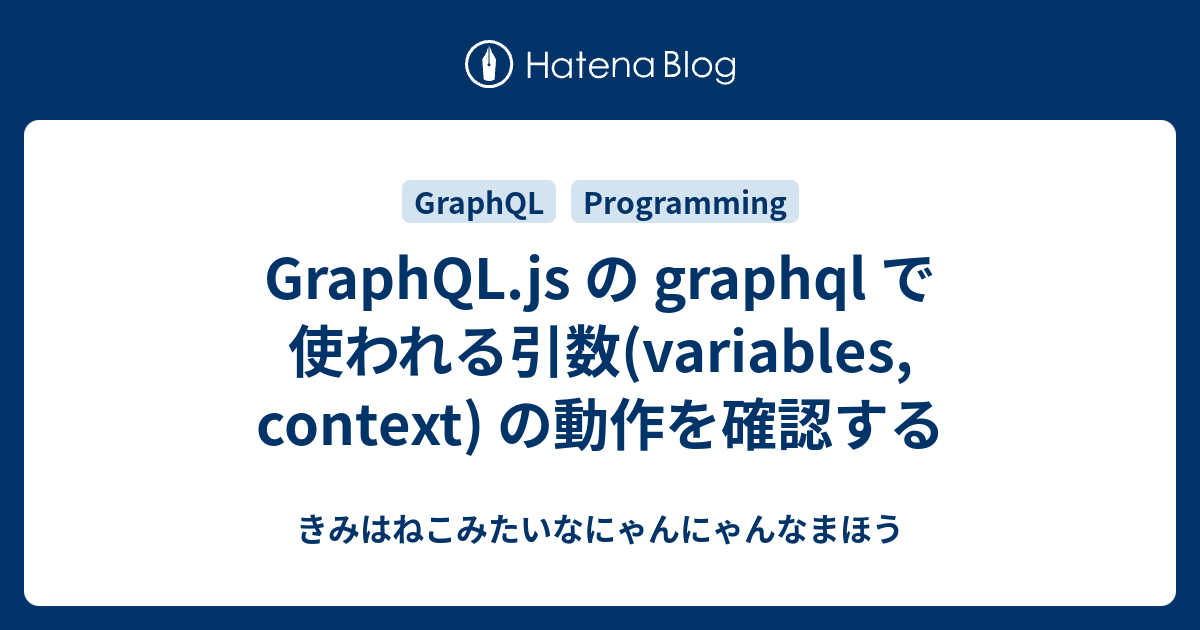 GraphQL.js の graphql で使われる引数(variables, context) の動作を確認する - きみはねこみたいなにゃんにゃんなまほう