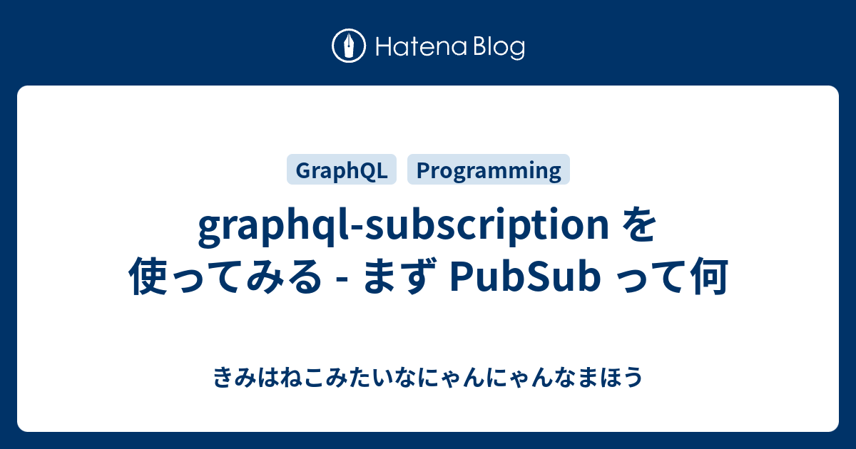 graphql-subscription を使ってみる - まず PubSub って何 - きみはねこみたいなにゃんにゃんなまほう