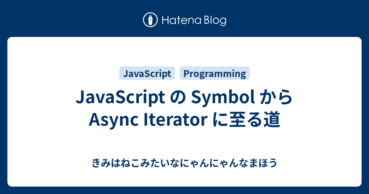 JavaScript の Symbol から Async Iterator に至る道 - きみはねこみたいなにゃんにゃんなまほう