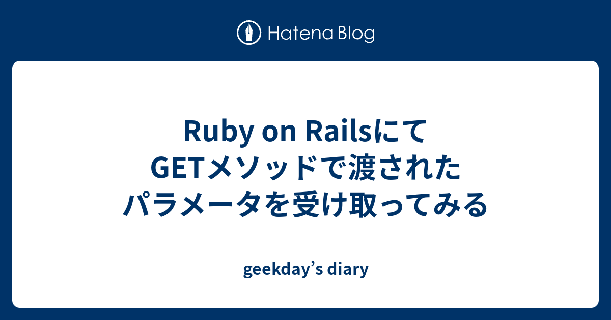 Ruby on RailsにてGETメソッドで渡されたパラメータを受け取ってみる - geekday’s diary