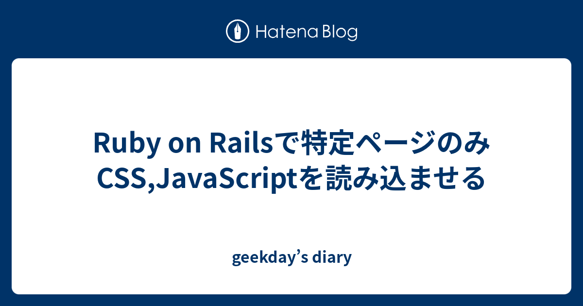 Ruby on Railsで特定ページのみCSS,JavaScriptを読み込ませる - geekday’s diary