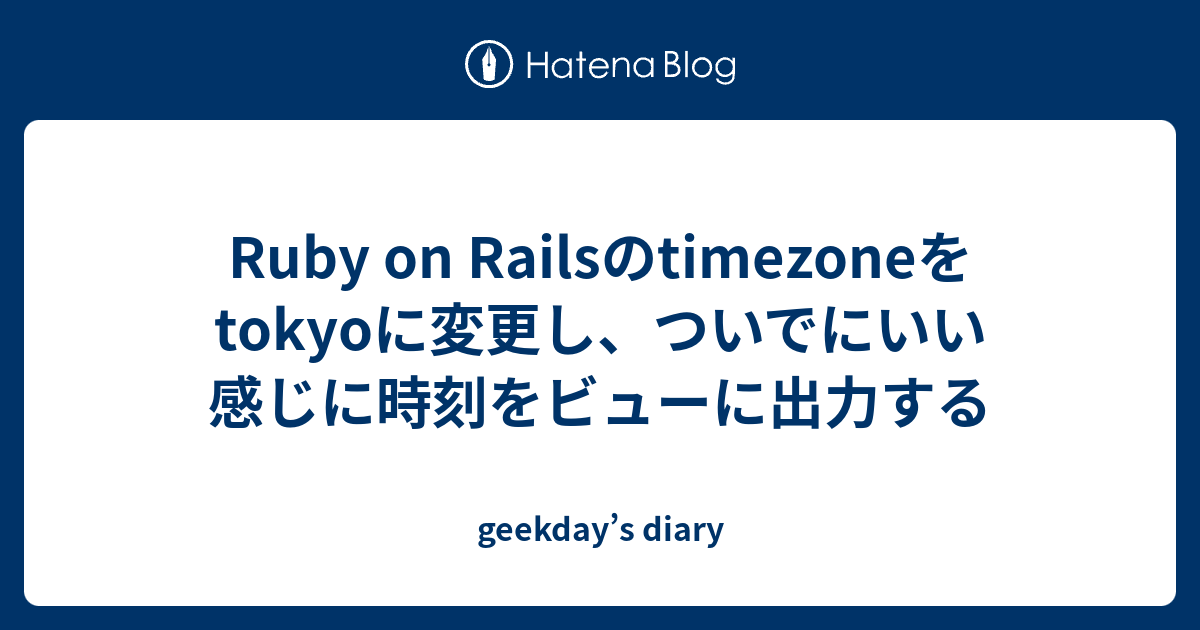 Ruby on Railsのtimezoneをtokyoに変更し、ついでにいい感じに時刻をビューに出力する - geekday’s diary