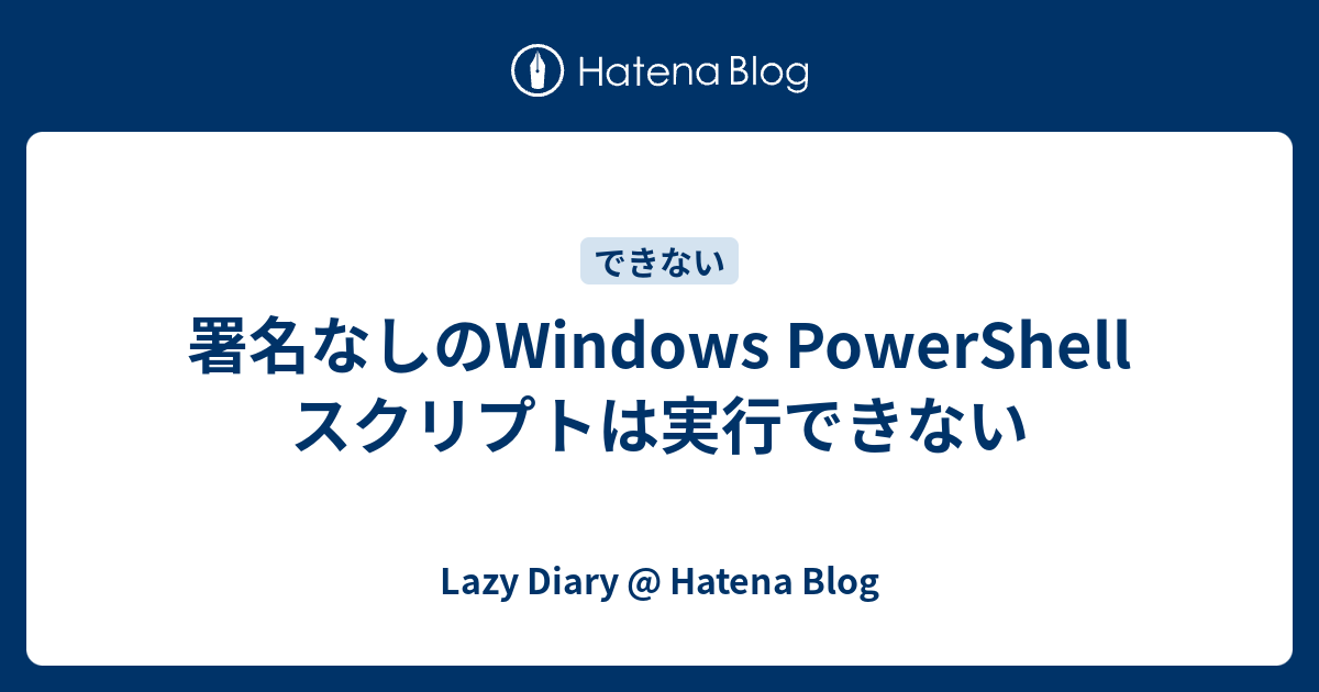 署名なしのWindows PowerShellスクリプトは実行できない - Lazy Diary @ Hatena Blog