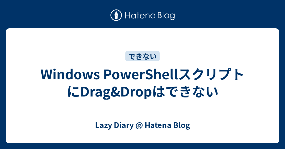 Windows PowerShellスクリプトにDrag&Dropはできない - Lazy Diary @ Hatena Blog