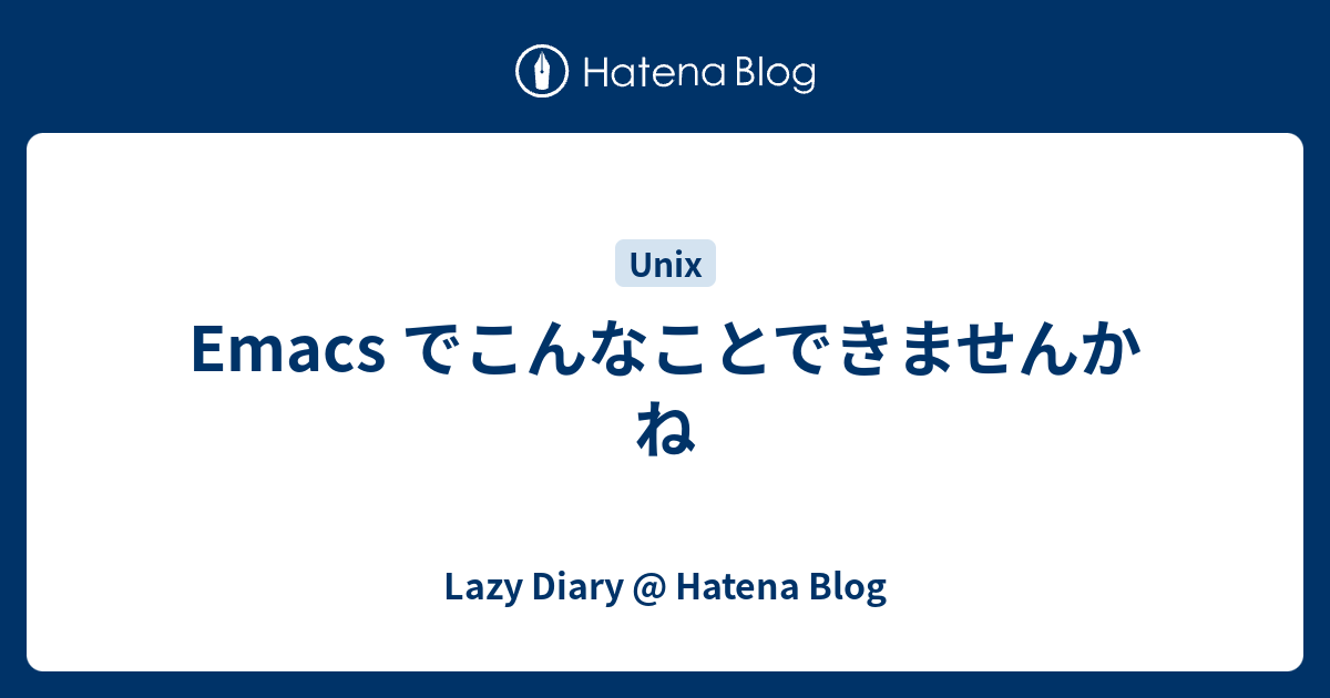 Emacs でこんなことできませんかね - Lazy Diary @ Hatena Blog