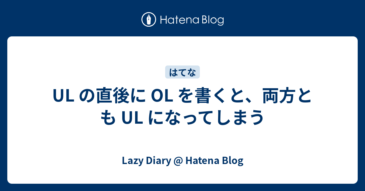 UL の直後に OL を書くと、両方とも UL になってしまう - Lazy Diary @ Hatena Blog