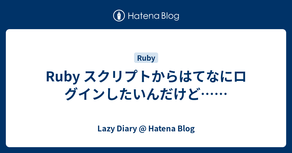 Ruby スクリプトからはてなにログインしたいんだけど…… - Lazy Diary @ Hatena Blog