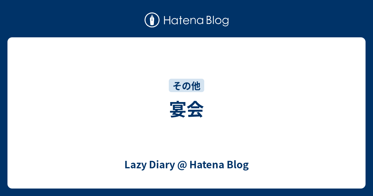 宴会 - Lazy Diary @ Hatena Blog