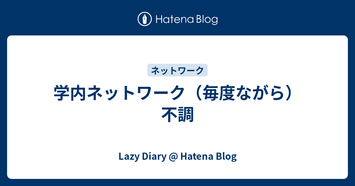 学内ネットワーク（毎度ながら）不調 - Lazy Diary @ Hatena Blog