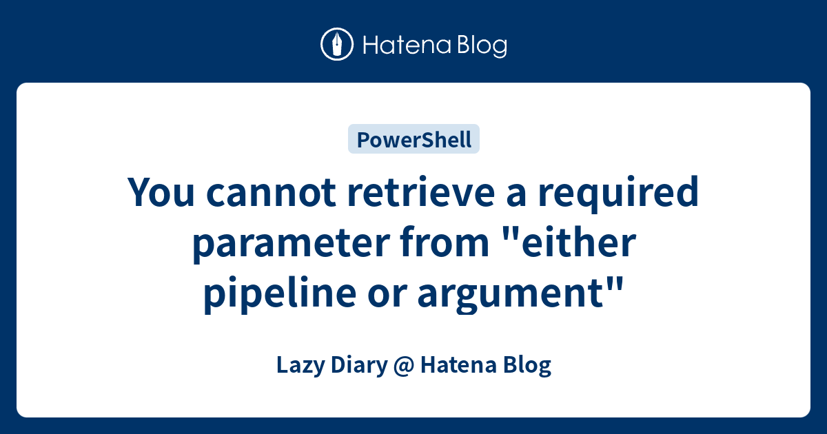 You cannot retrieve a required parameter from "either pipeline or ...