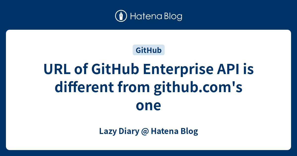 URL of GitHub Enterprise API is different from github.com's one - Lazy Diary @ Hatena Blog