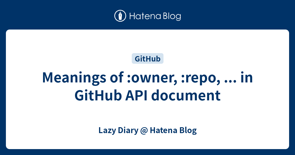 Meanings of :owner, :repo, ... in GitHub API document - Lazy Diary @ Hatena Blog