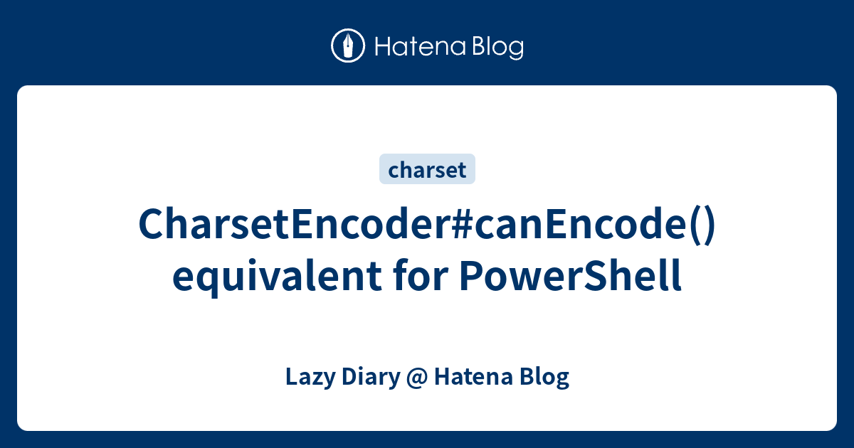 CharsetEncoder#canEncode() equivalent for PowerShell - Lazy Diary @ Hatena Blog