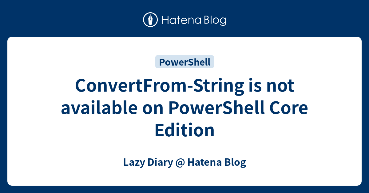 ConvertFrom-String is not available on PowerShell Core Edition - Lazy Diary @ Hatena Blog