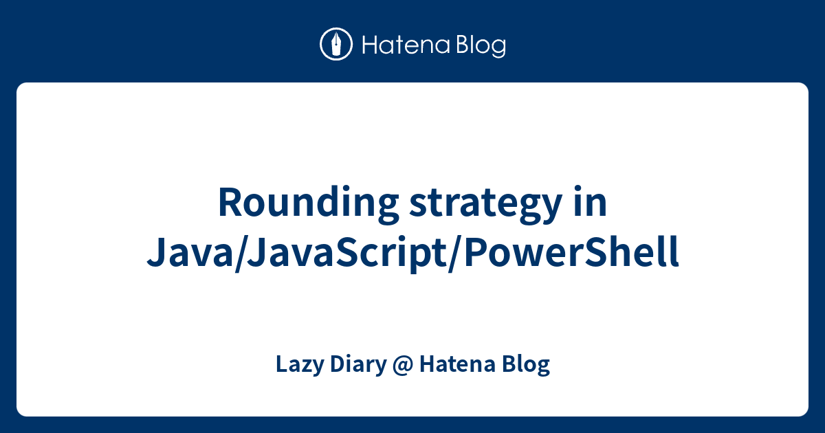 Rounding strategy in Java/JavaScript/PowerShell - Lazy Diary @ Hatena Blog