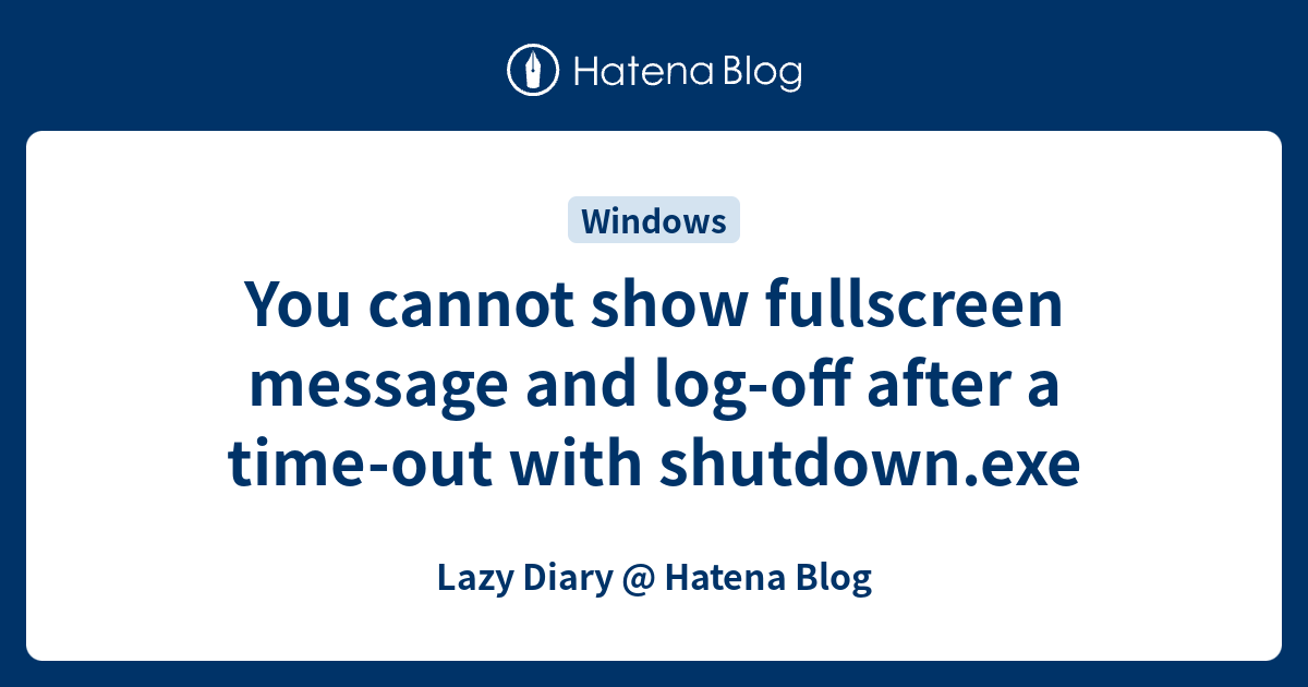 You cannot show fullscreen message and log-off after a time-out with shutdown.exe - Lazy Diary ...