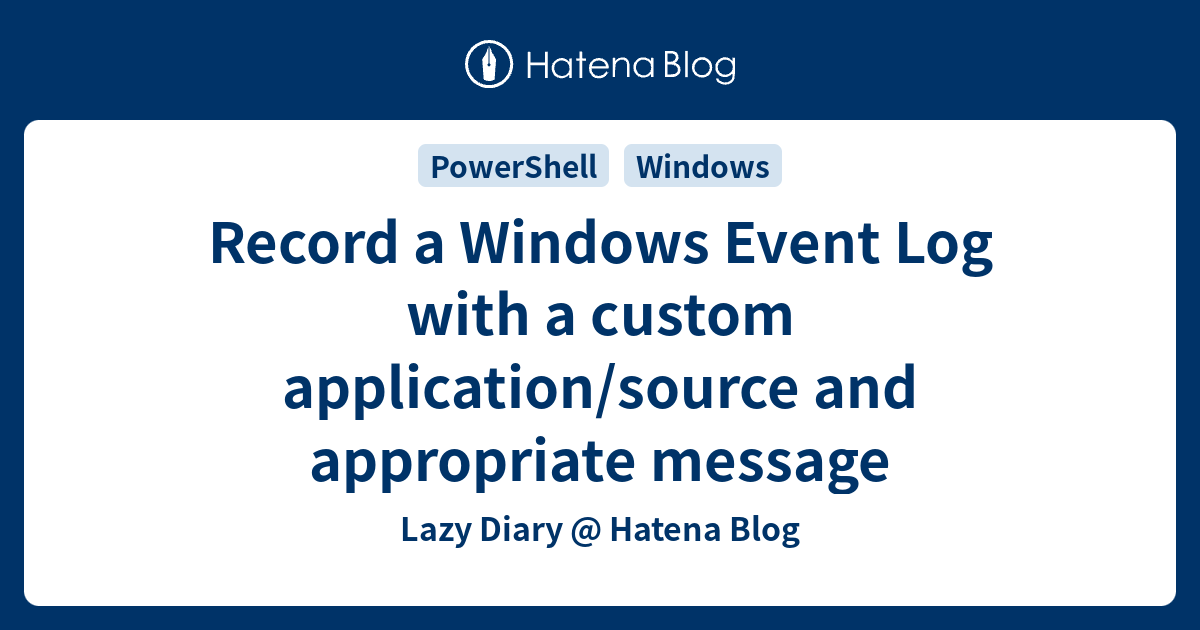 Record a Windows Event Log with a custom application/source and appropriate message - Lazy Diary ...
