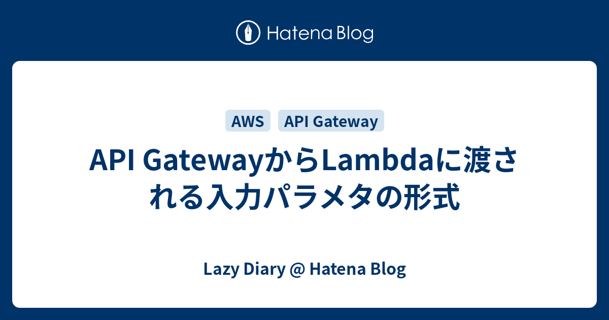 API GatewayからLambdaに渡される入力パラメタの形式 - Lazy Diary @ Hatena Blog