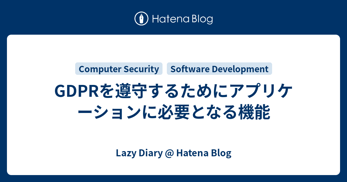 GDPRを遵守するためにアプリケーションに必要となる機能 - Lazy Diary @ Hatena Blog