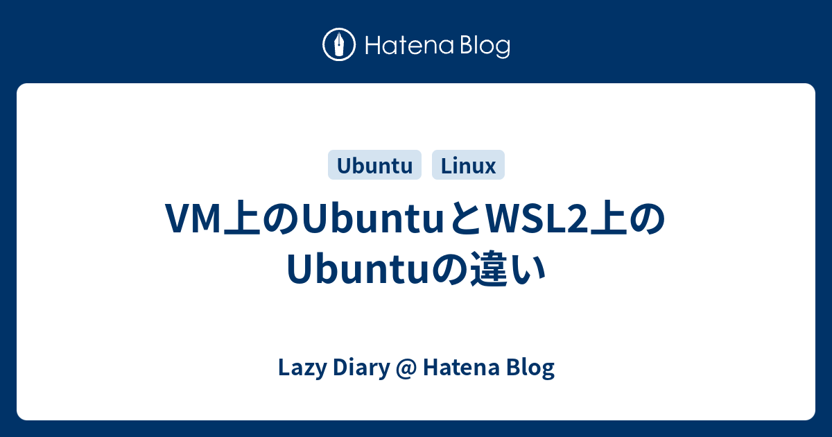 VM上のUbuntuとWSL2上のUbuntuの違い - Lazy Diary @ Hatena Blog
