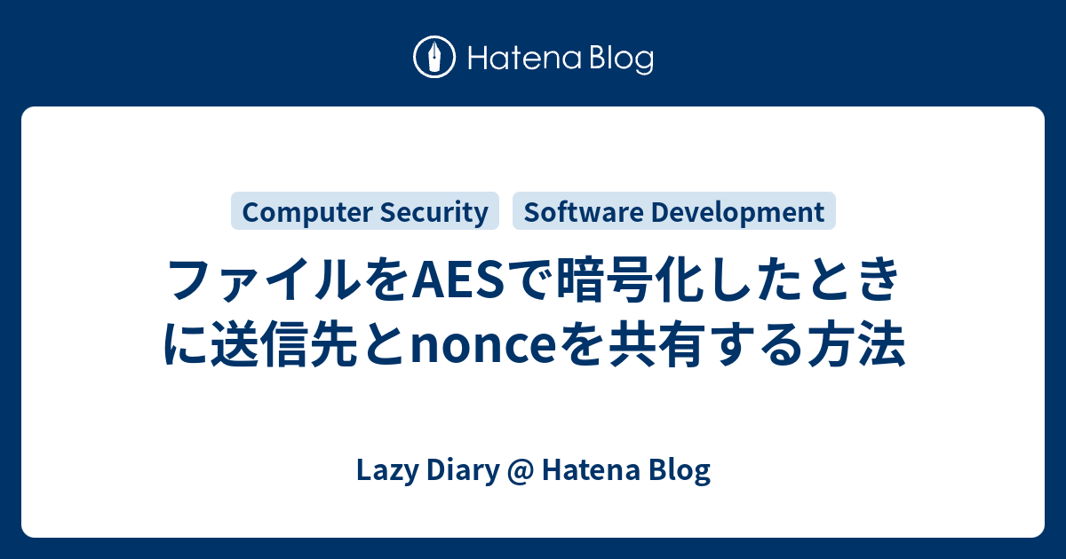 ファイルをAESで暗号化したときに送信先とnonceを共有する方法 - Lazy Diary @ Hatena Blog