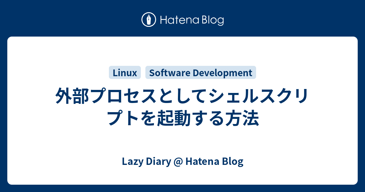 外部プロセスとしてシェルスクリプトを起動する方法 - Lazy Diary @ Hatena Blog