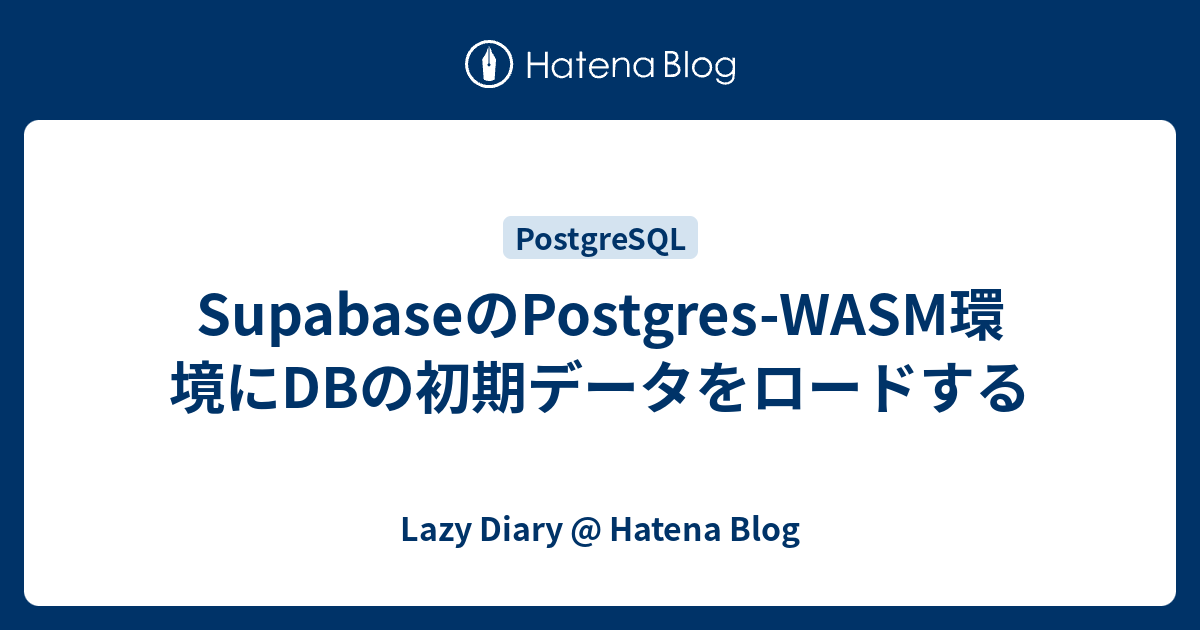 Supabaseのpostgres Wasm環境にdbの初期データをロードする Lazy Diary Hatena Blog 