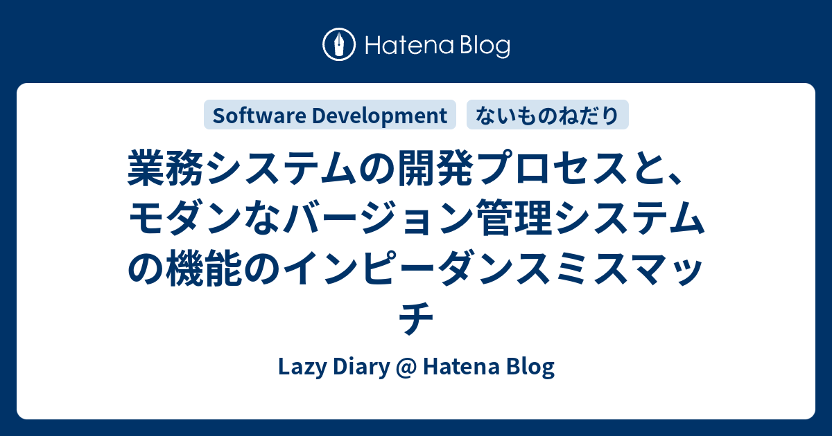 業務システムの開発プロセスと、モダンなバージョン管理システムの機能のインピーダンスミスマッチ - Lazy Diary @ Hatena Blog