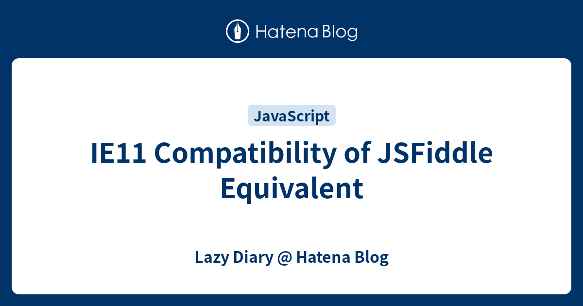 IE11 Compatibility of JSFiddle Equivalent - Lazy Diary @ Hatena Blog