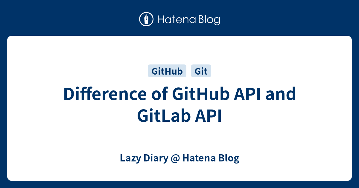 Difference of GitHub API and GitLab API - Lazy Diary @ Hatena Blog