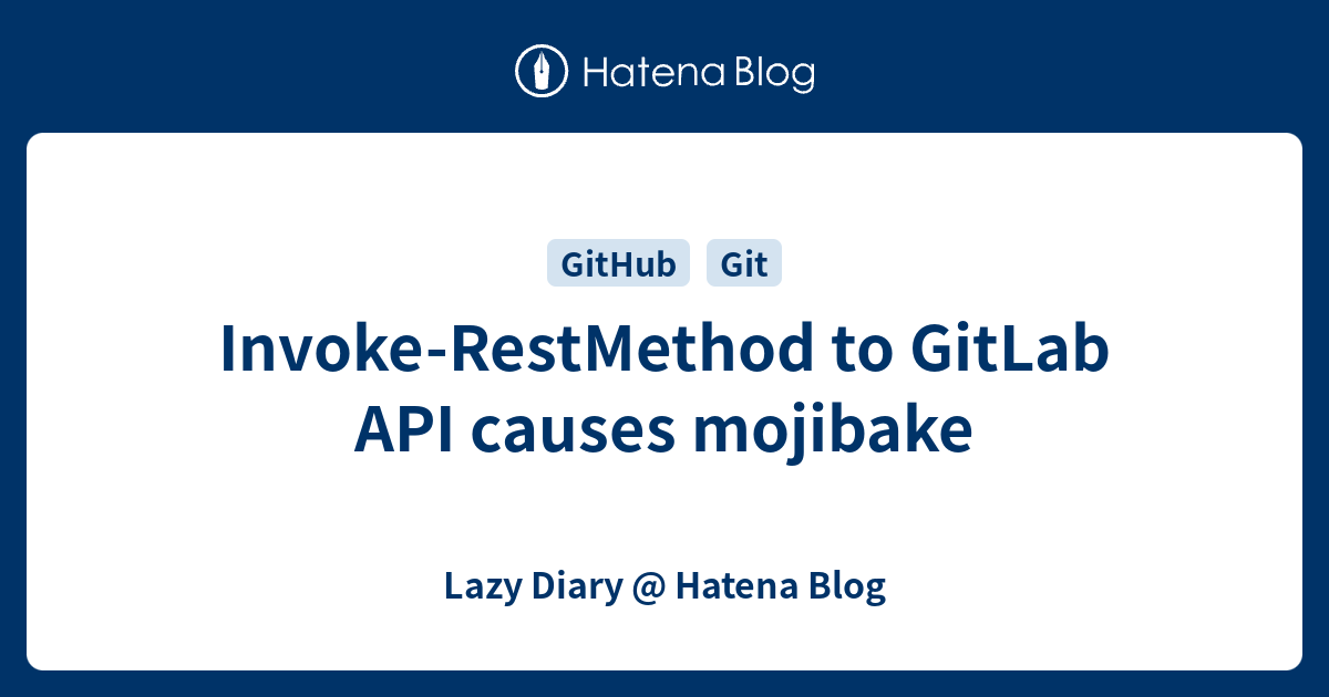 Invoke-RestMethod to GitLab API causes mojibake - Lazy Diary @ Hatena Blog