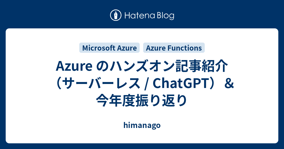 Azure のハンズオン記事紹介（サーバーレス / ChatGPT）＆今年度振り返り - himanago
