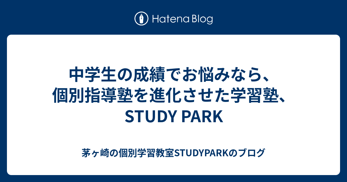 中学生の成績でお悩みなら、個別指導塾を進化させた学習塾、STUDY PARK - 茅ヶ崎の個別学習教室STUDYPARKのブログ